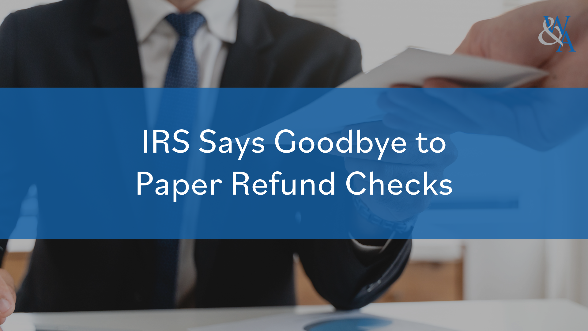 IRS Says Goodbye to Paper Refund Checks - Watson & Associates, PA, CPAs